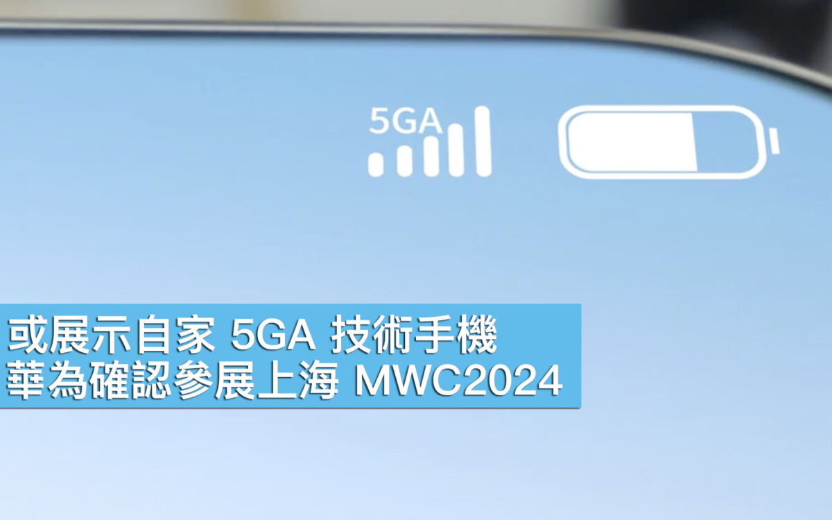 或展示自家 5GA 技術手機！華為確認參展上海 MWC2024 - MobileMagazine