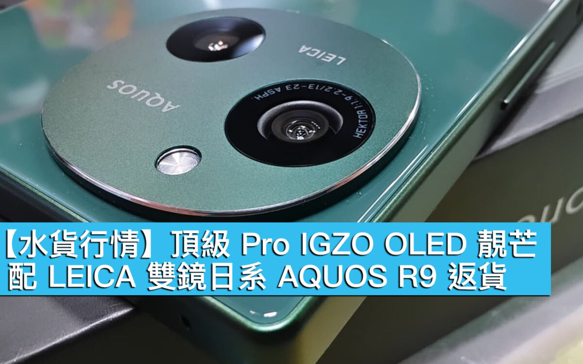 【水貨行情】頂級 Pro IGZO OLED 靚芒，配 LEICA 雙鏡日系 AQUOS R9 返貨！ - MobileMagazine