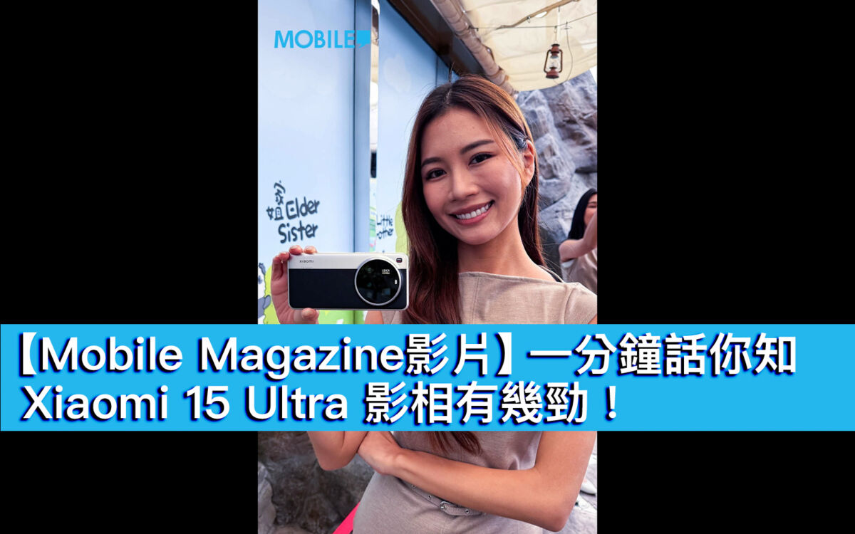 【Mobile Magazine影片】一分鐘話你知，Xiaomi 15 Ultra 影相有幾勁！ - MobileMagazine