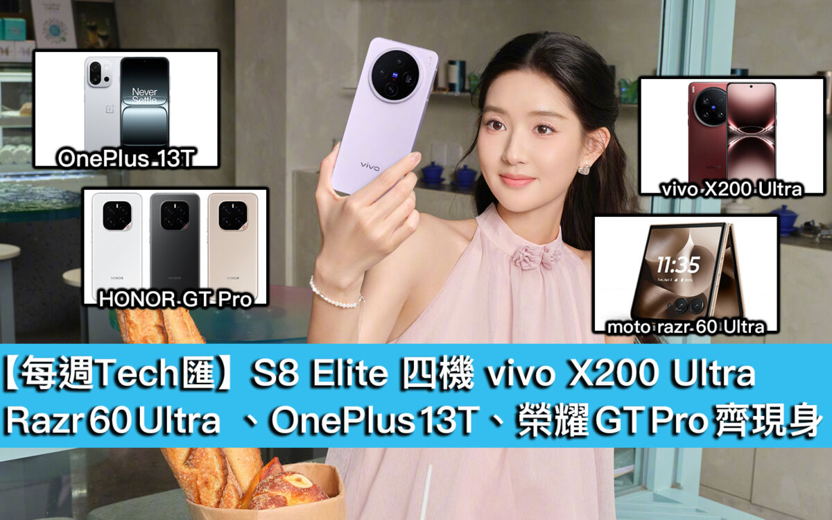 【每週Tech匯】S8 Elite 四機 vivo X200 Ultra、Razr 60 Ultra、OnePlus 13T、榮耀 GT ...