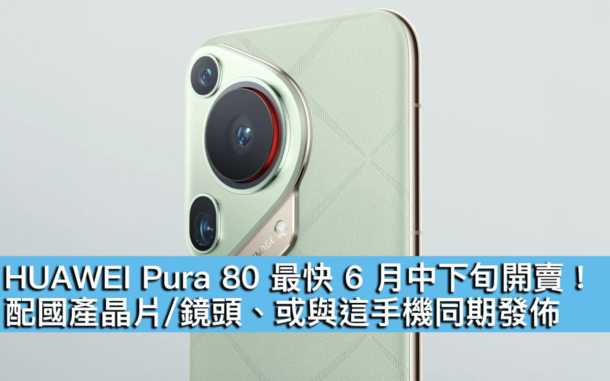 HUAWEI Pura 80 最快 6 月中下旬開賣！配國產晶片/鏡頭、或與這手機同期發佈 - MobileMagazine