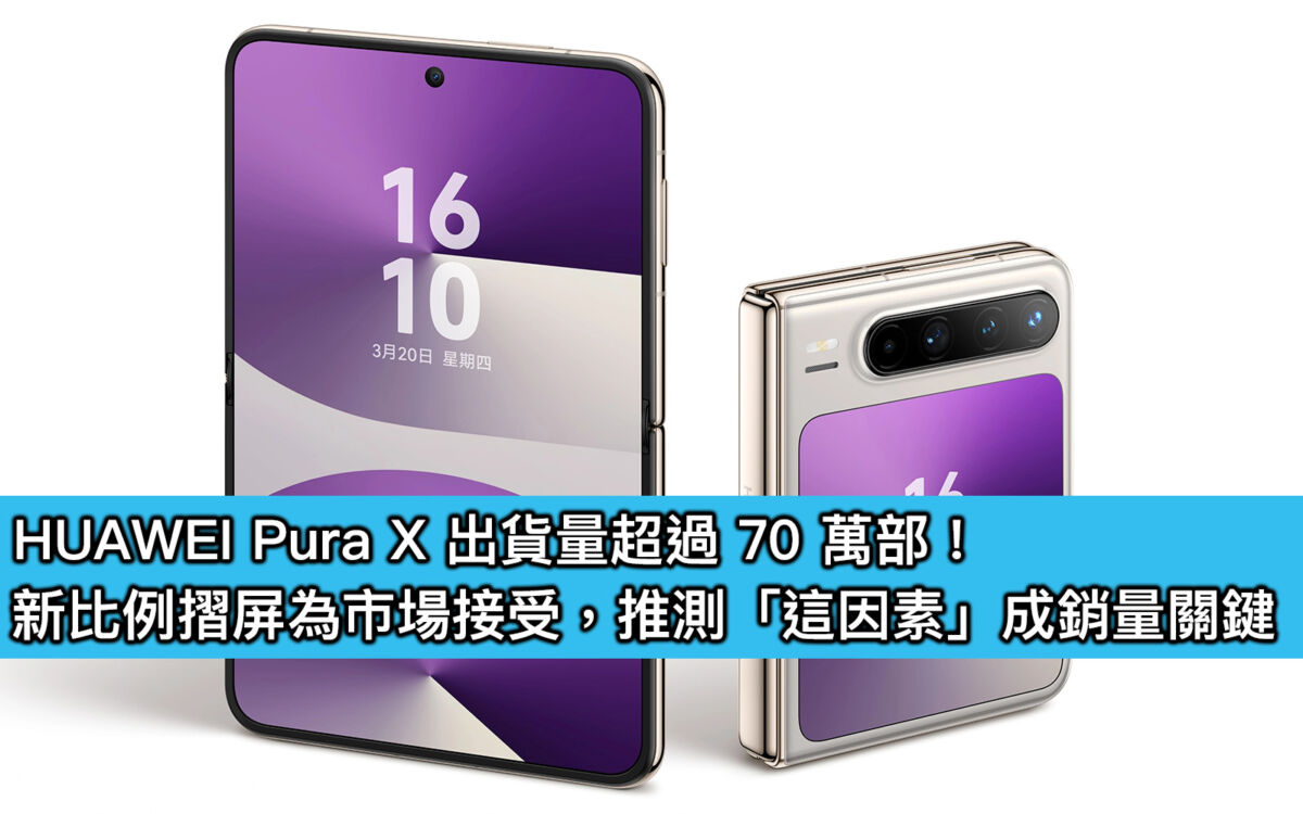 HUAWEI Pura X 出貨量超過 70 萬部！新比例摺屏為市場接受，推測「這因素」成銷量關鍵 - MobileMagazine