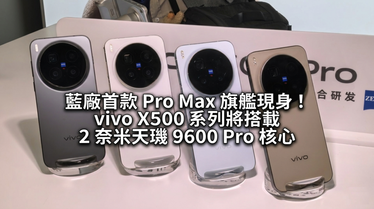 藍廠首款 Pro Max 旗艦現身！vivo X500 系列將搭載 2 奈米天璣 9600 Pro 核心 - MobileMagazine